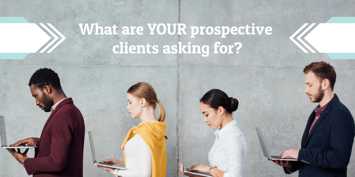 What are your prospective clients asking for?